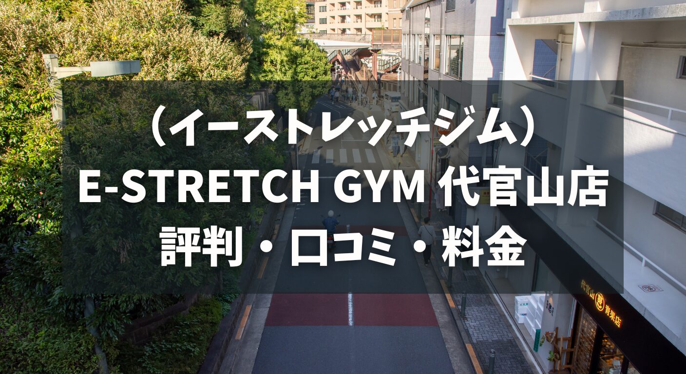 イーストレッチジム代官山店の評判・口コミ・料金とおすすめポイントを解説【E-STRETCH GYM】