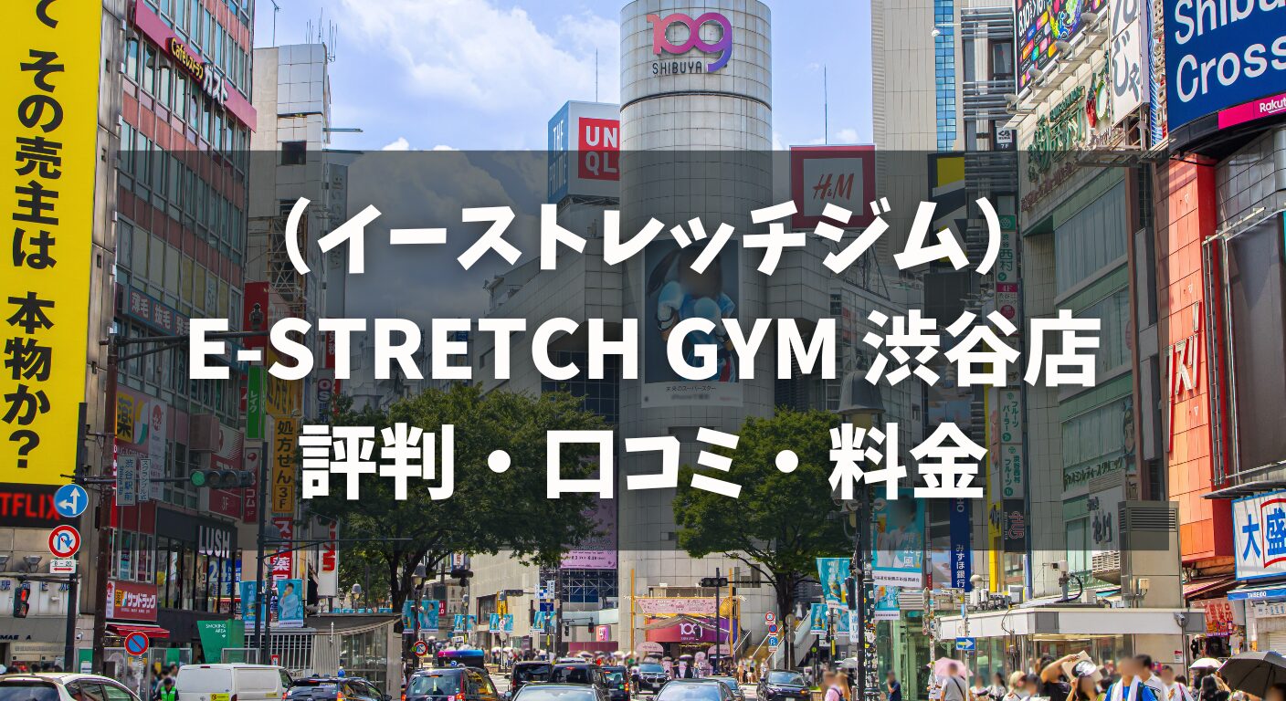 イーストレッチジム渋谷店の評判・口コミ・料金とおすすめポイントを解説【E-STRETCH GYM】