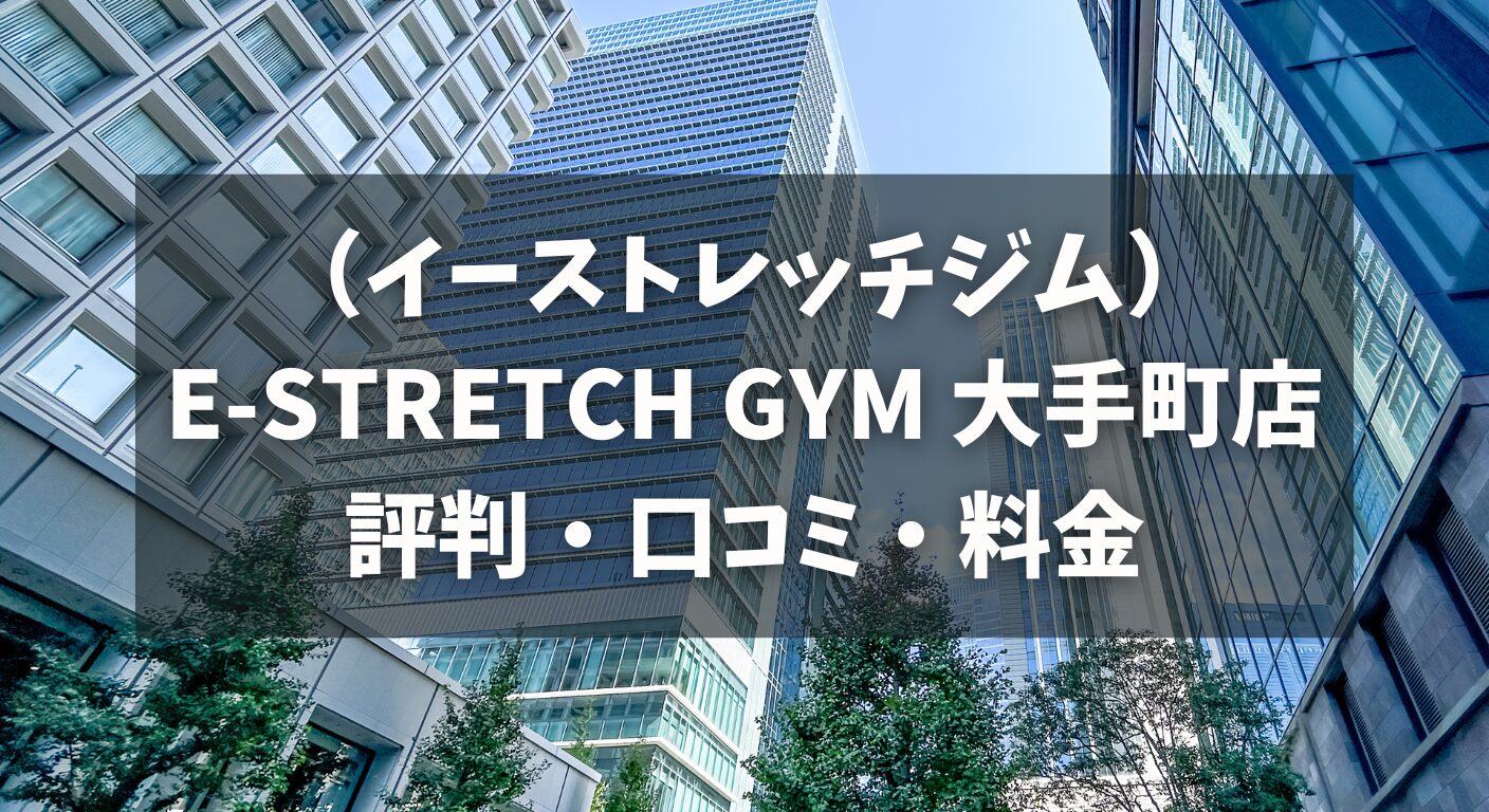 イーストレッチジム大手町店の評判・口コミ・料金とおすすめポイントを解説【E-STRETCH GYM】